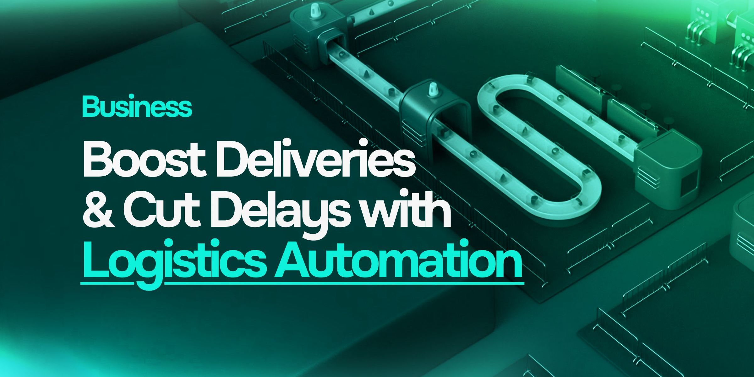 How Logistics Automation Can Reduce Delays & Increase Deliveries